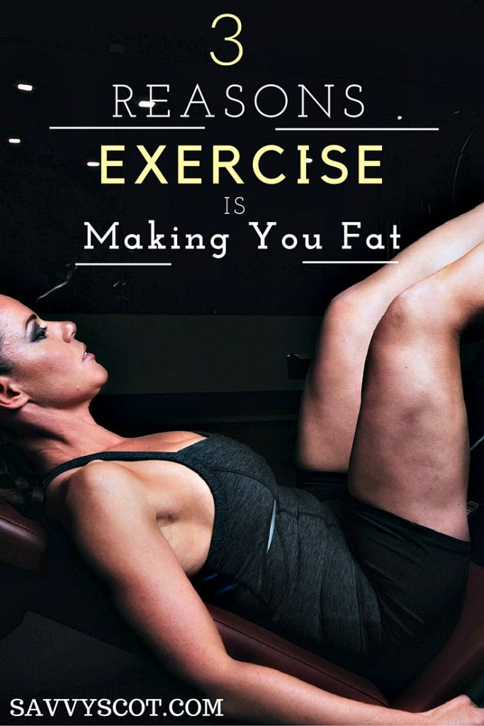 3 Reasons Exercise Is Making You Fat - The Savvy Scot